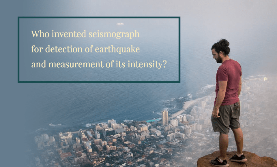 Who invented seismograph for detection of earthquake and measurement of ...