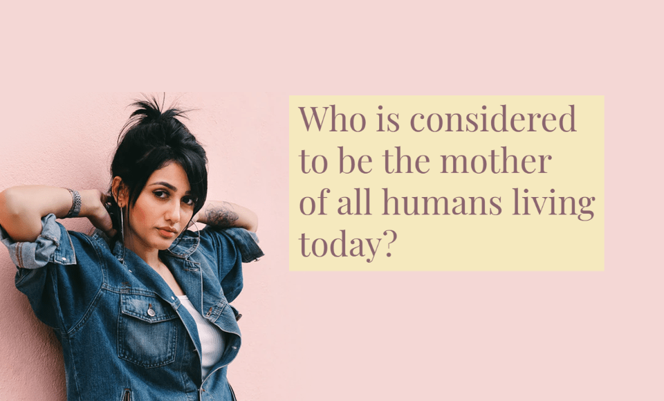 Who Is Considered To Be The Mother Of All Humans Living Today? - Here ...